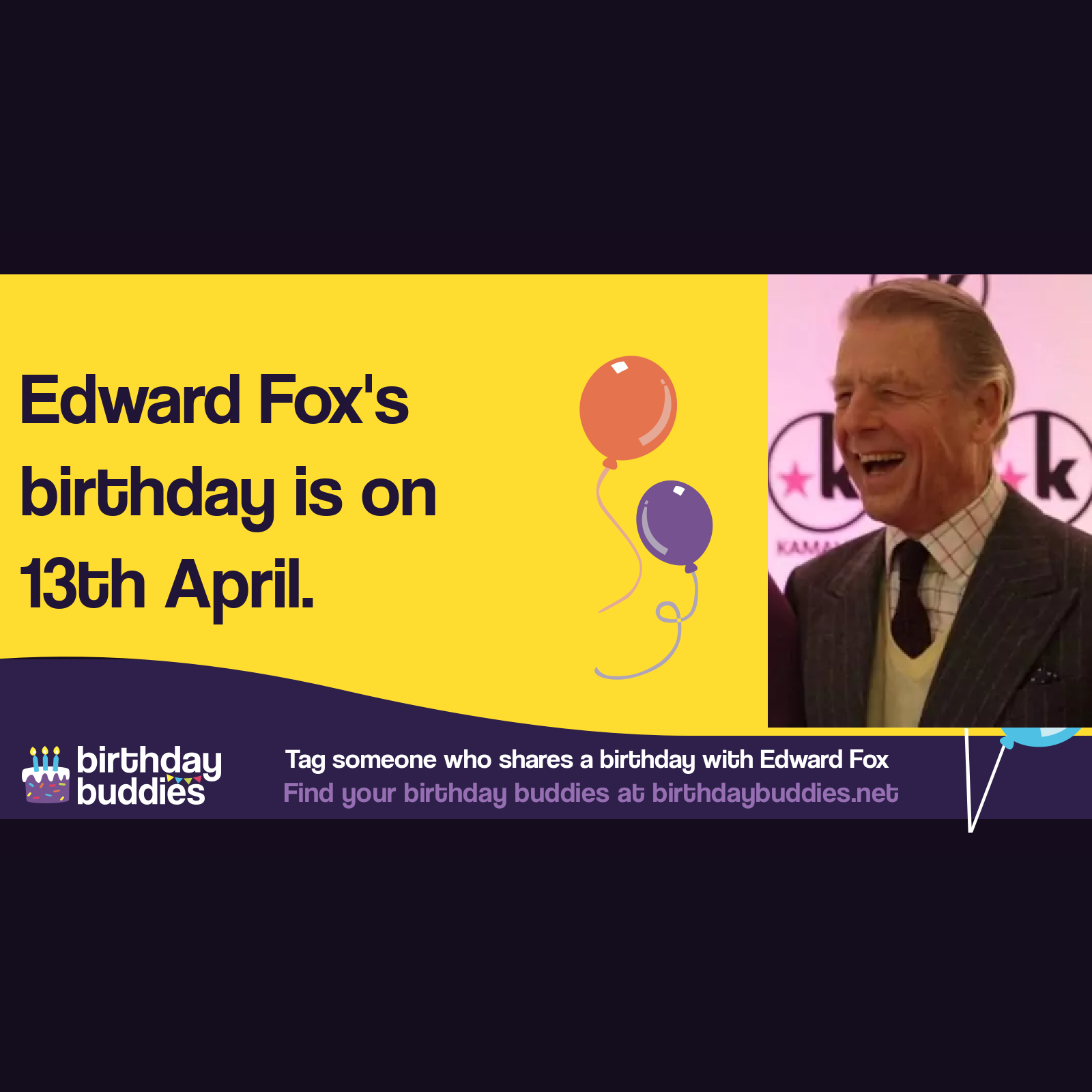 Edward Fox's birthday is 13th April 1937