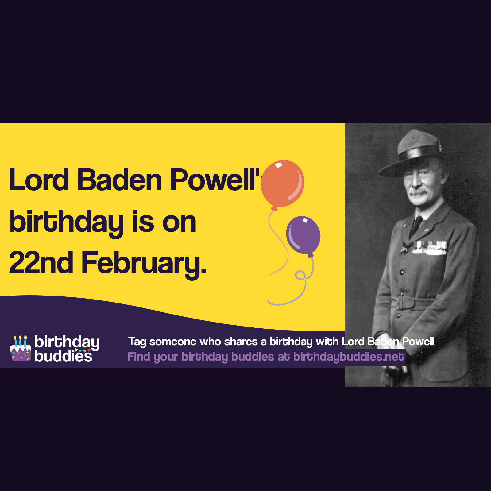 Lord Baden Powell's birthday was 22nd February 1857