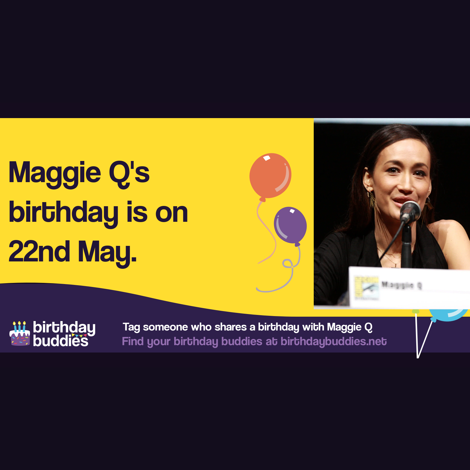Maggie Q's birthday is 22nd May 1979