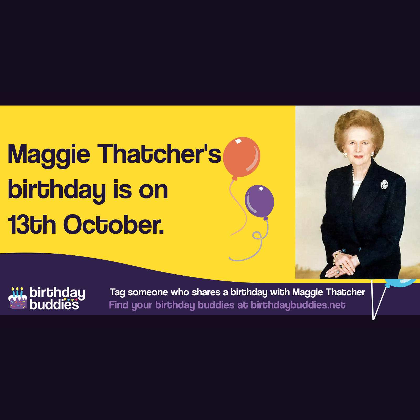Maggie Thatcher's birthday was 13th October 1925