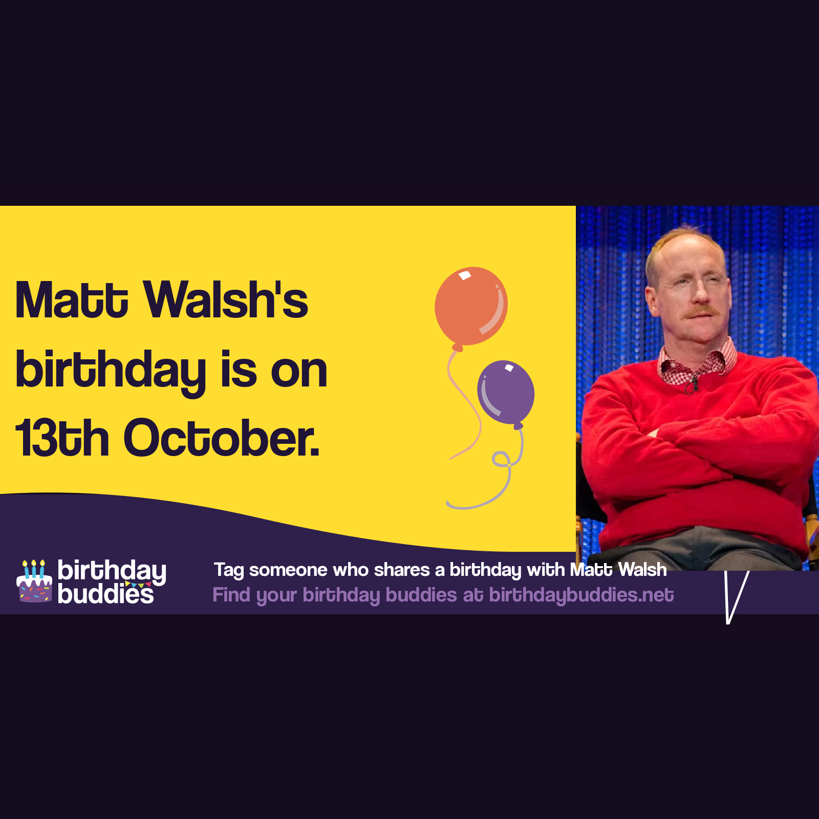 Matt Walsh's birthday is 13th October 1964 Matt Walsh's birthday is 13th October 1964