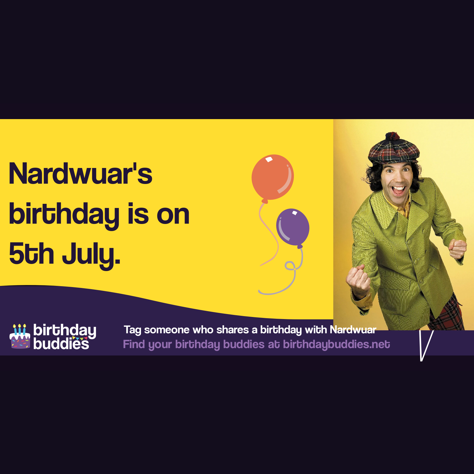 Nardwuar's birthday is 5th July 1968