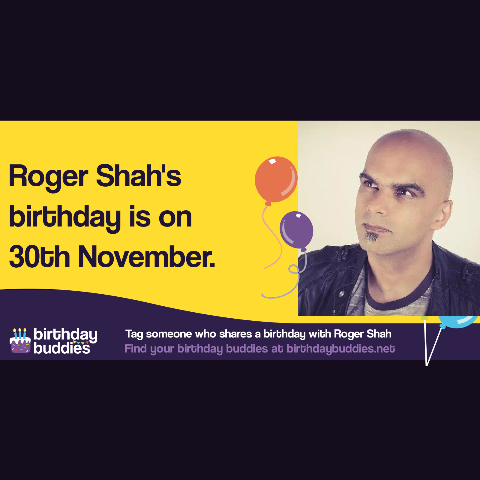 Roger Shah's birthday is 30th November 1972