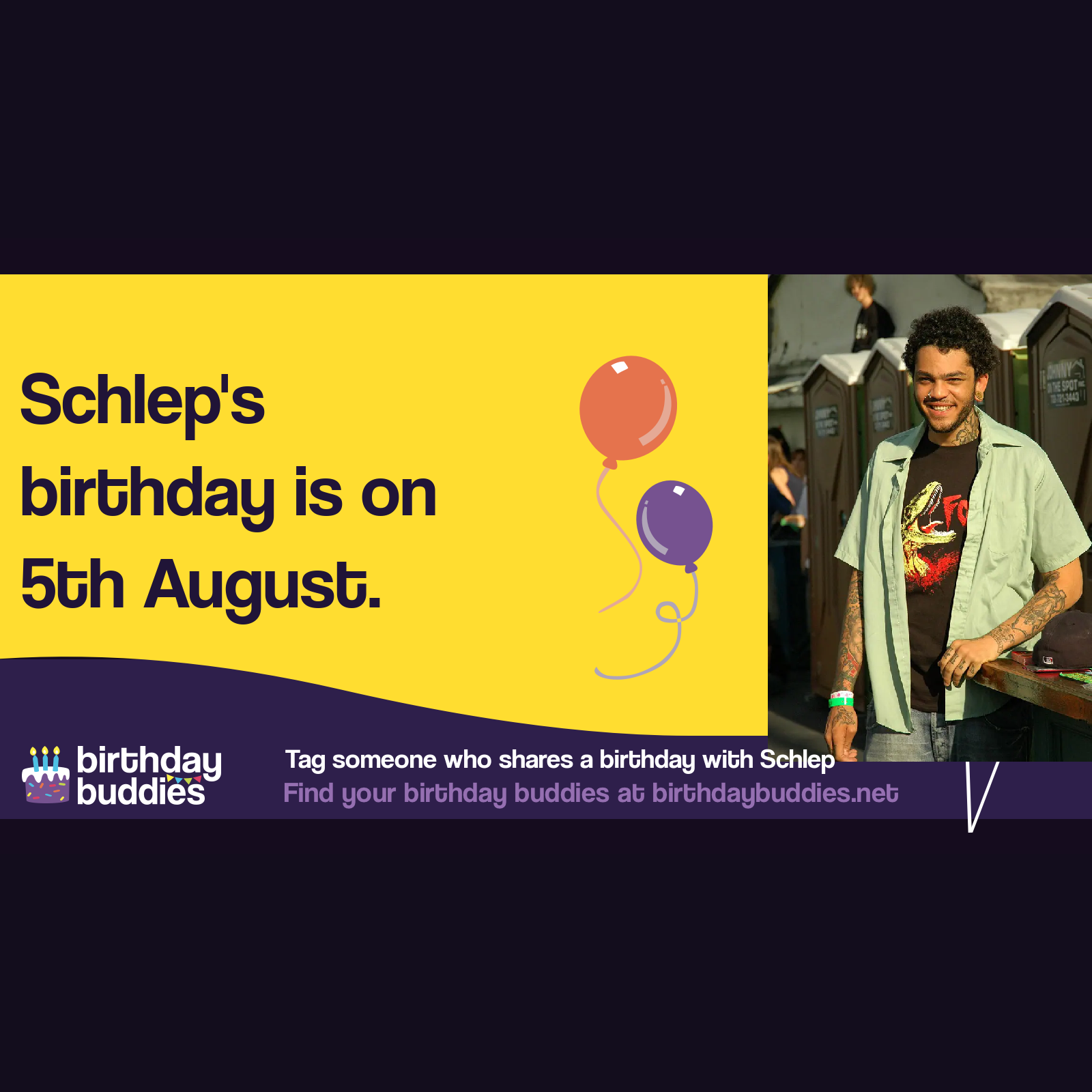 Schlep's birthday is 5th August 1981