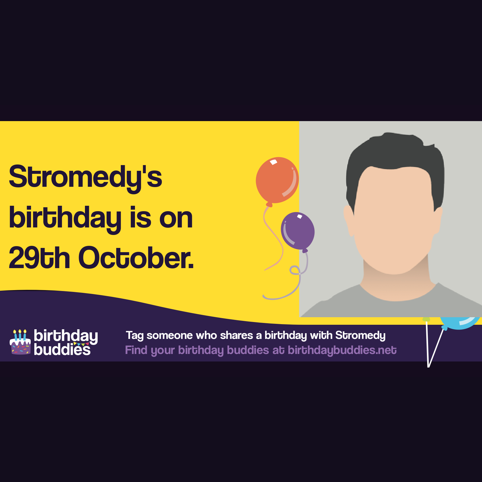 Stromedy's birthday is 29th October 1998