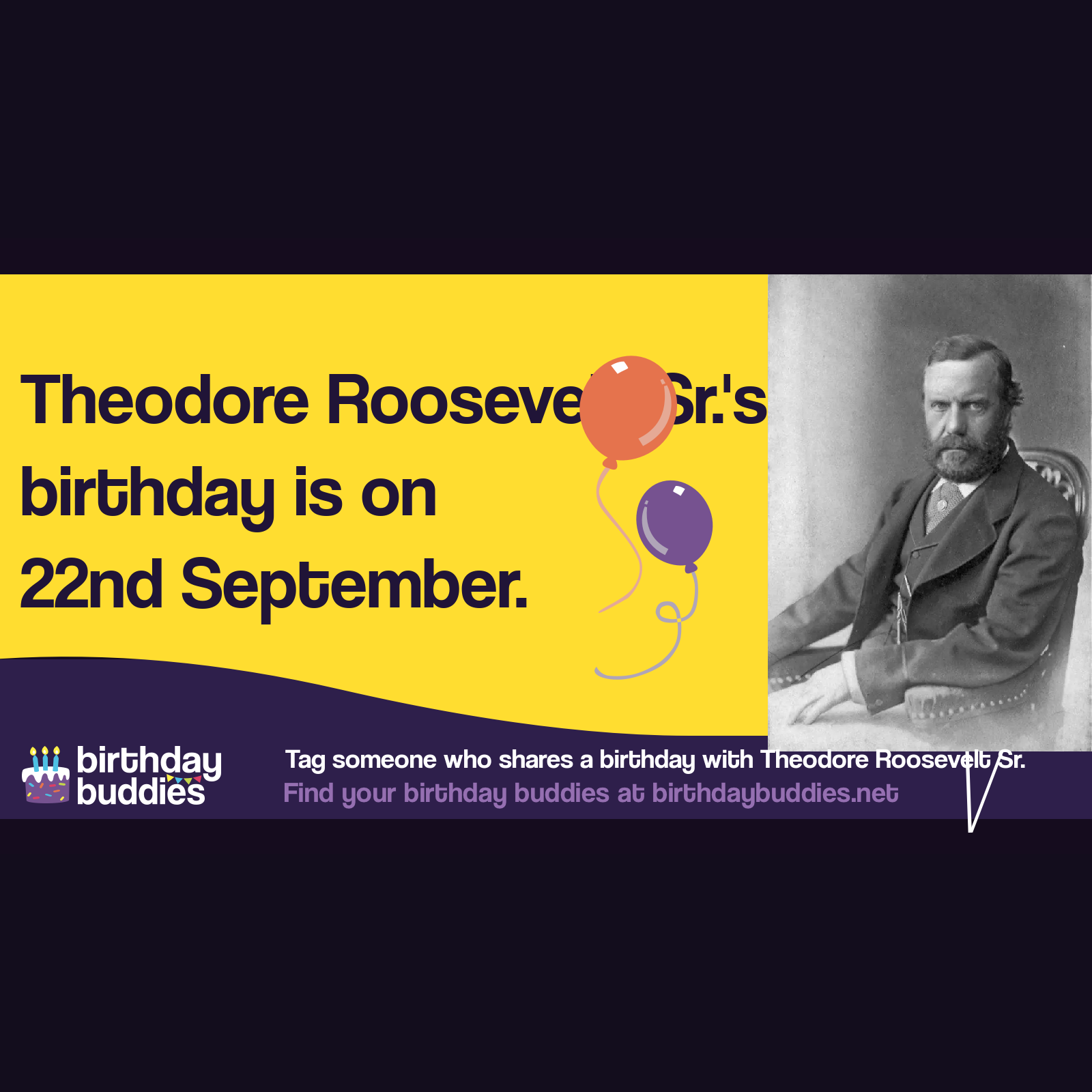 Theodore Roosevelt Sr.'s birthday was 22nd September 1831 Theodore Roosevelt Sr.'s birthday was 22nd September 1831